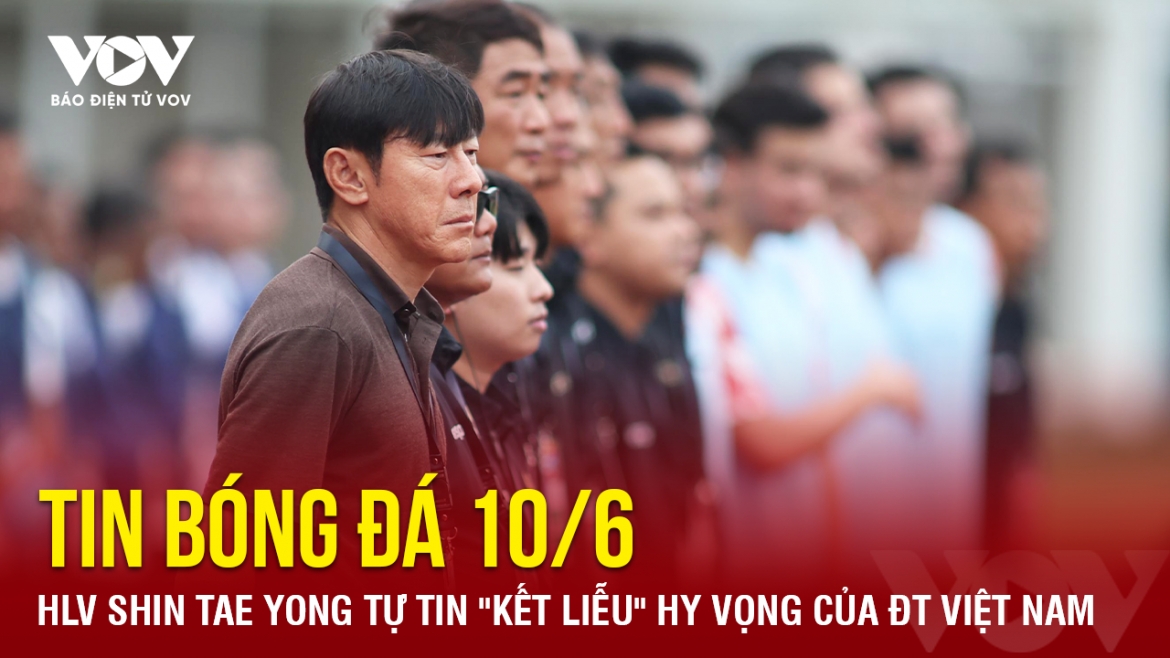 Tin bóng đá 10/6: HLV Shin Tae Yong tự tin "kết liễu" hy vọng của ĐT ...