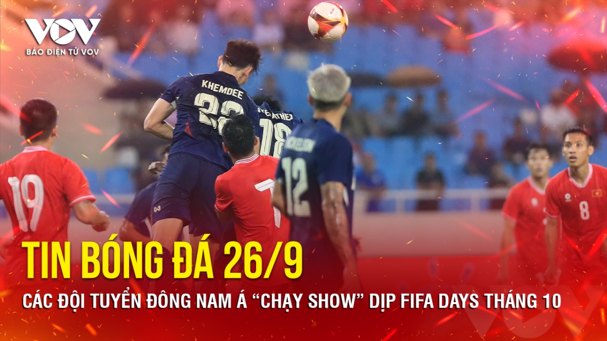 Tin bóng đá 26/9: Các đội tuyển Đông Nam Á “chạy show” dịp FIFA Days ...